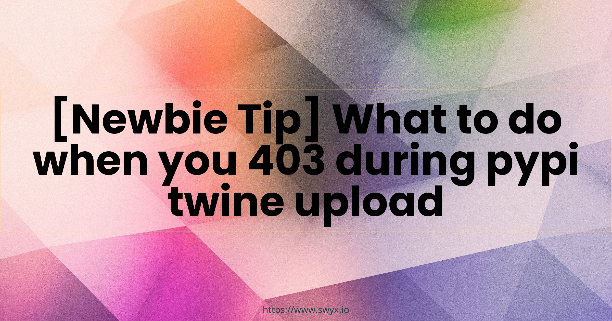 Newbie Tip What To Do When You 403 During Pypi Twine Upload